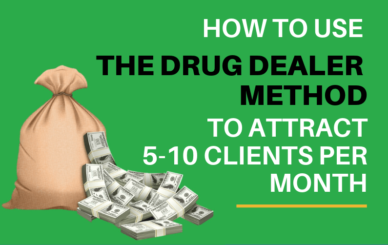 How To Use The Drug Dealer Method To Attract 5-10 Clients Per ...